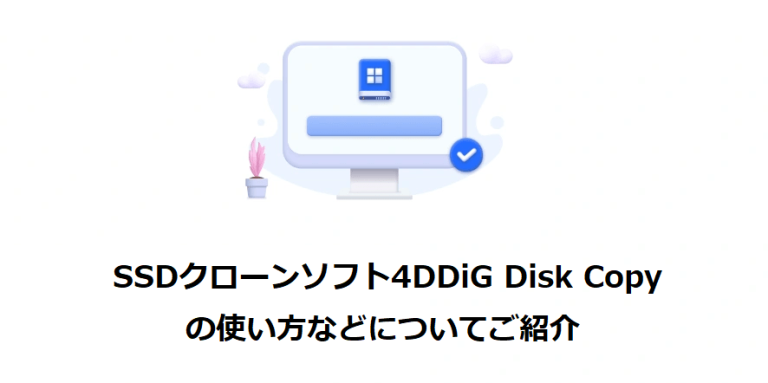 SSDクローンソフト4DDiG Disk Copyの使い方などについてご紹介